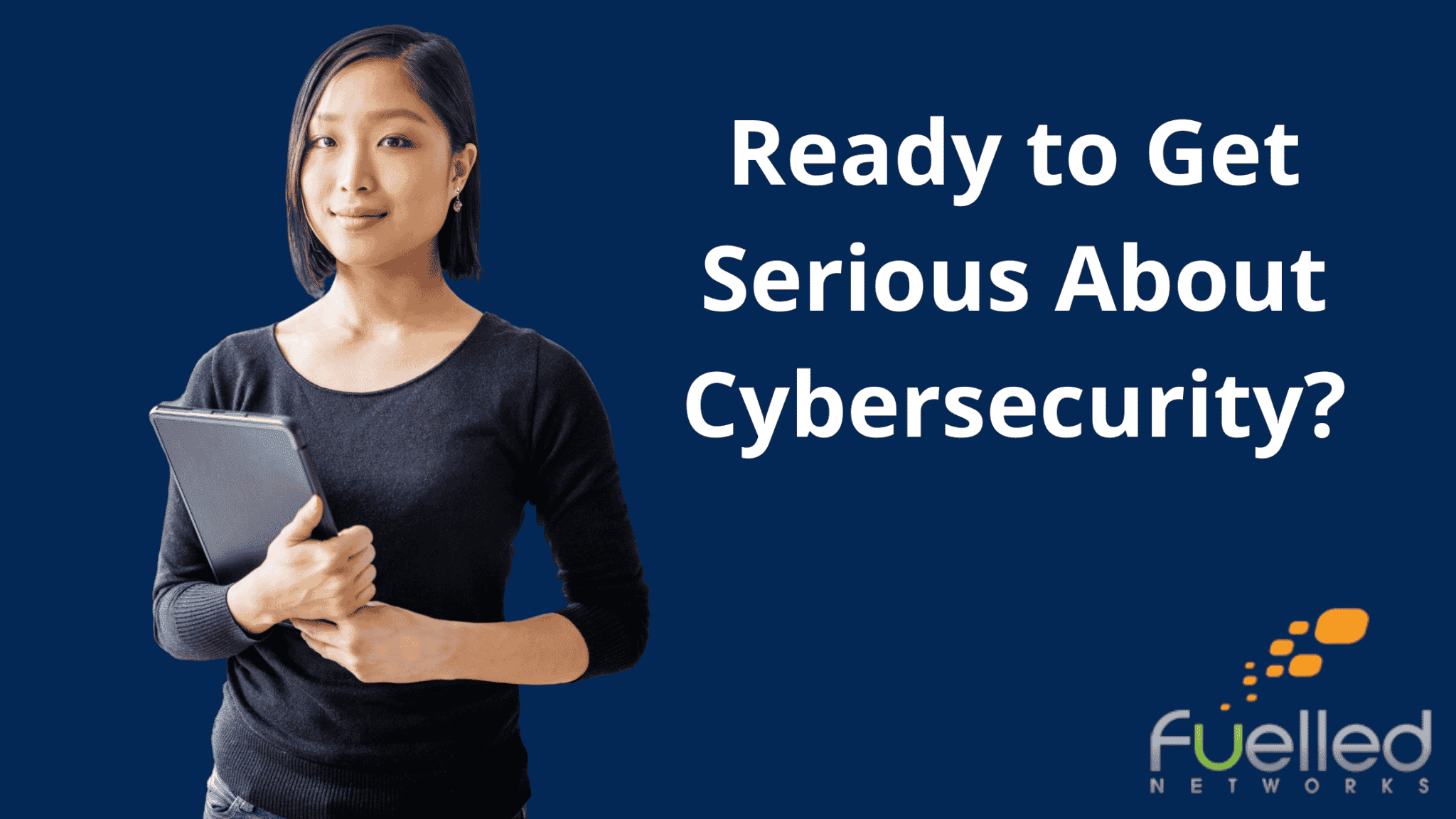 Ready to Get Serious About Cybersecurity? – Fuelled